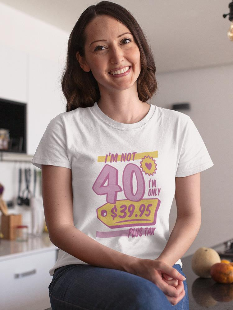 I'm Not 40, I'm 39.95 T-shirt - Custom Designs | Trendy Women's Tee | eBay